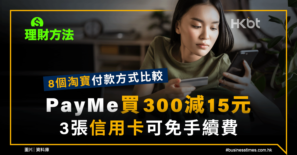 理財方法｜8個淘寶付款方式比較：PayMe買300減15元、2張信用卡可免手續費！ - 香港財經時報 HKBT