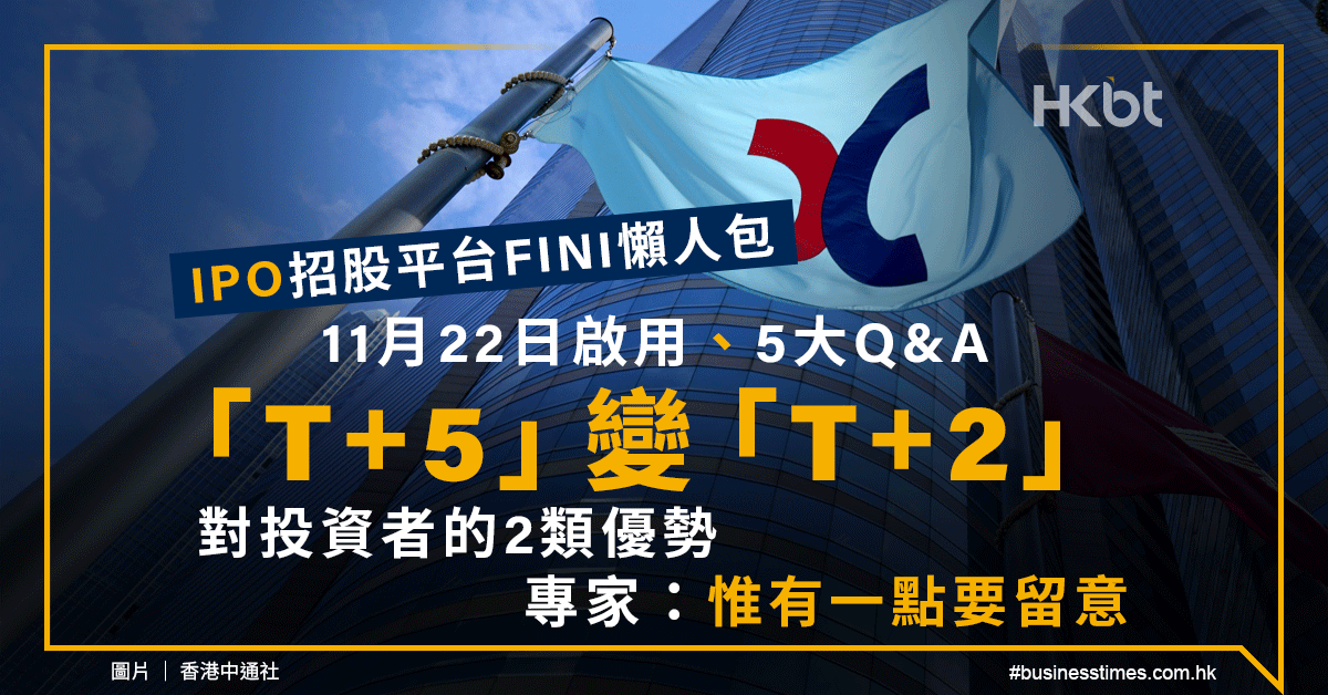 IPO招股平台FINI懶人包11月22日啟用｜5大Q&A：「T＋5」變「T＋2」 對投資者的2類優勢！專家：惟有一點要留意 - 香港財經時報 HKBT
