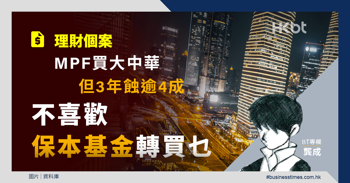 理財個案｜MPF買大中華但3年蝕逾4成！不喜歡保本基金轉買乜｜龔成教室 - 香港財經時報 HKBT