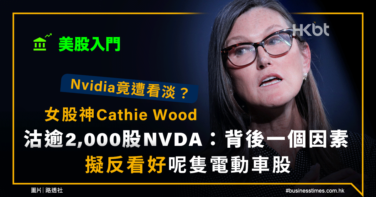 美股入門｜Nvidia竟遭看淡？女股神Cathie Wood售逾2,000股NVDA：背後一個因素｜擬反看好呢隻電動車股 - 香港財經時報 HKBT